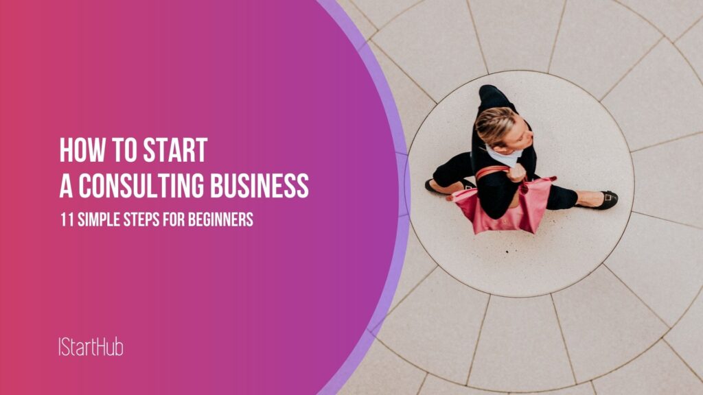 11 Simple Steps To Start a Consulting Business [2023] - IStartHub